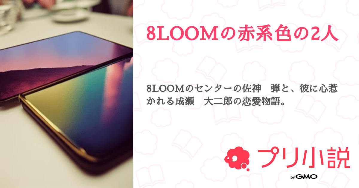 第3話：第三話（8LOOMの赤系色の2人）｜無料スマホ夢小説ならプリ小説 byGMO